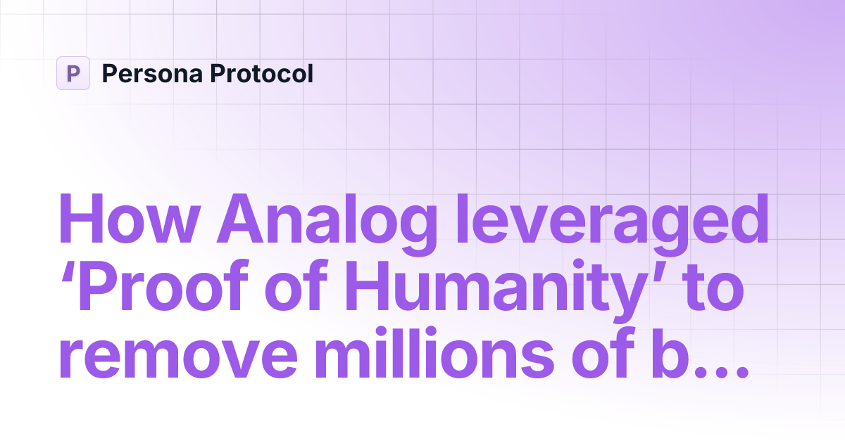 How Analog leveraged ‘Proof of Humanity’ to remove millions of bots | Persona Protocol